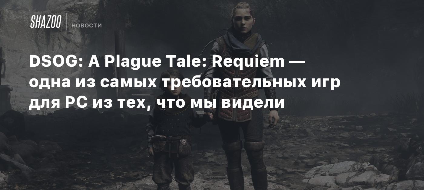 DSOG: A Plague Tale Requiem — одна из самых требовательных игр для PC ...