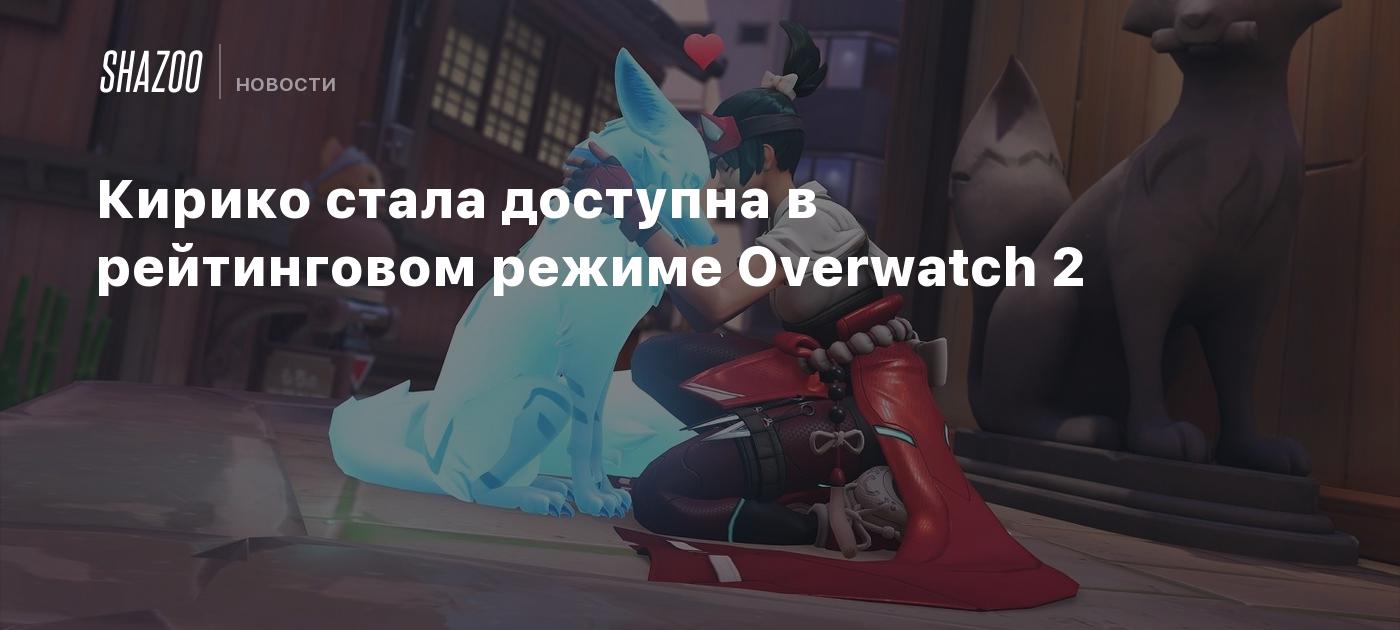 Кирико стала доступна в рейтинговом режиме Overwatch 2 - Shazoo
