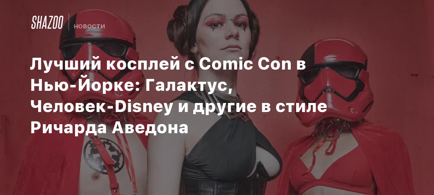Лучший косплей с Comic Con в Нью-Йорке: Галактус, Человек-Disney и другие в стиле Ричарда ...