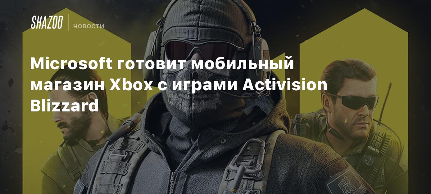 Microsoft готовит мобильный магазин Xbox с играми Activision Blizzard - Shazoo