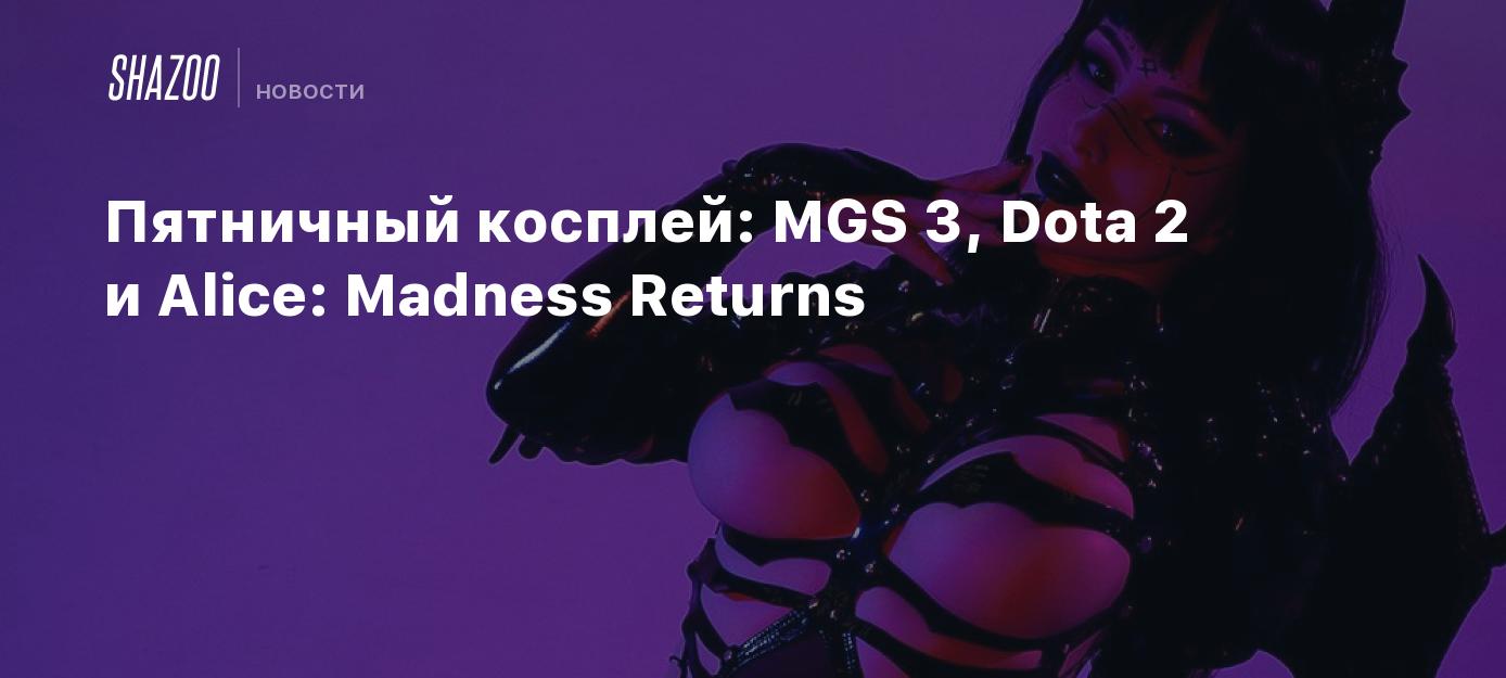 Пятничный косплей: MGS 3, Dota 2 и Alice: Madness Returns - Shazoo