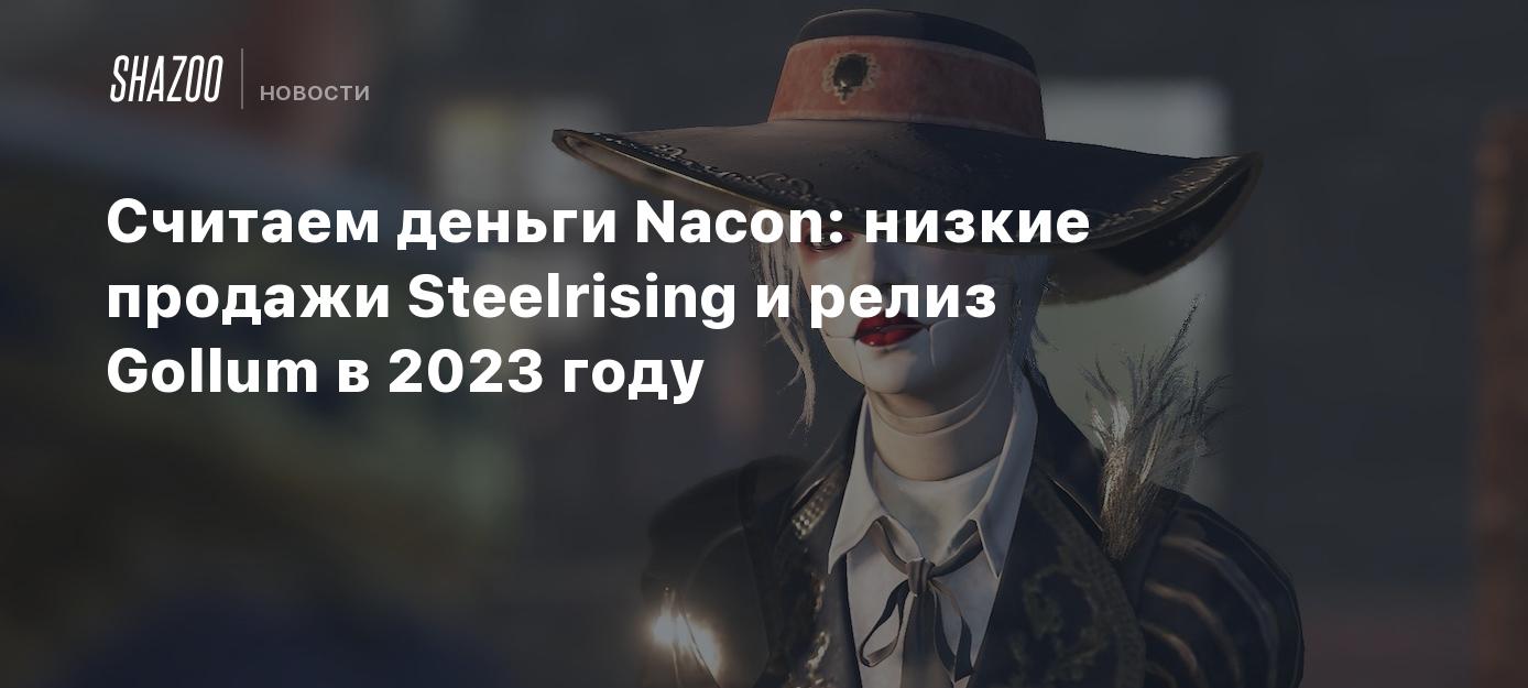 Считаем деньги Nacon: низкие продажи Steelrising и релиз Gollum в 2023 году - Shazoo