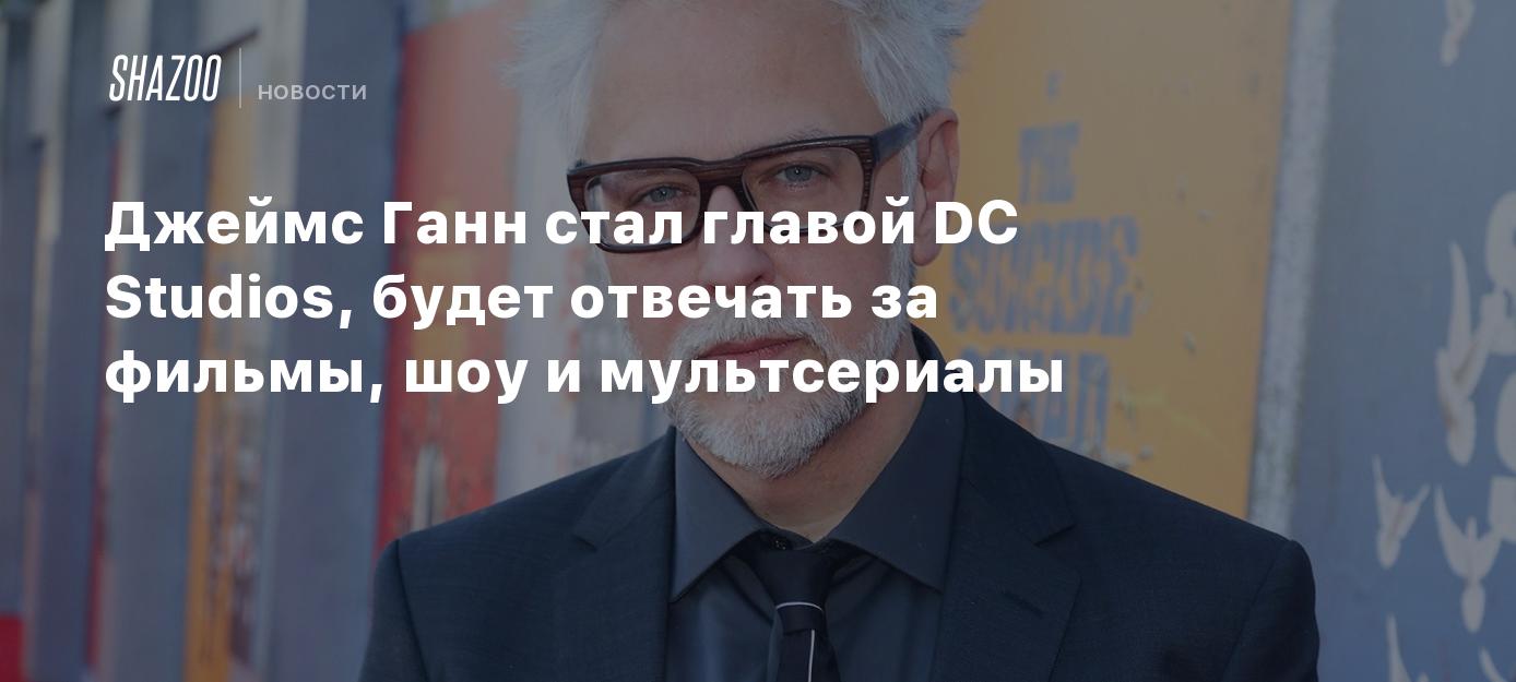 Джеймс Ганн стал главой DC Studios, будет отвечать за фильмы, шоу и мультсериалы - Shazoo