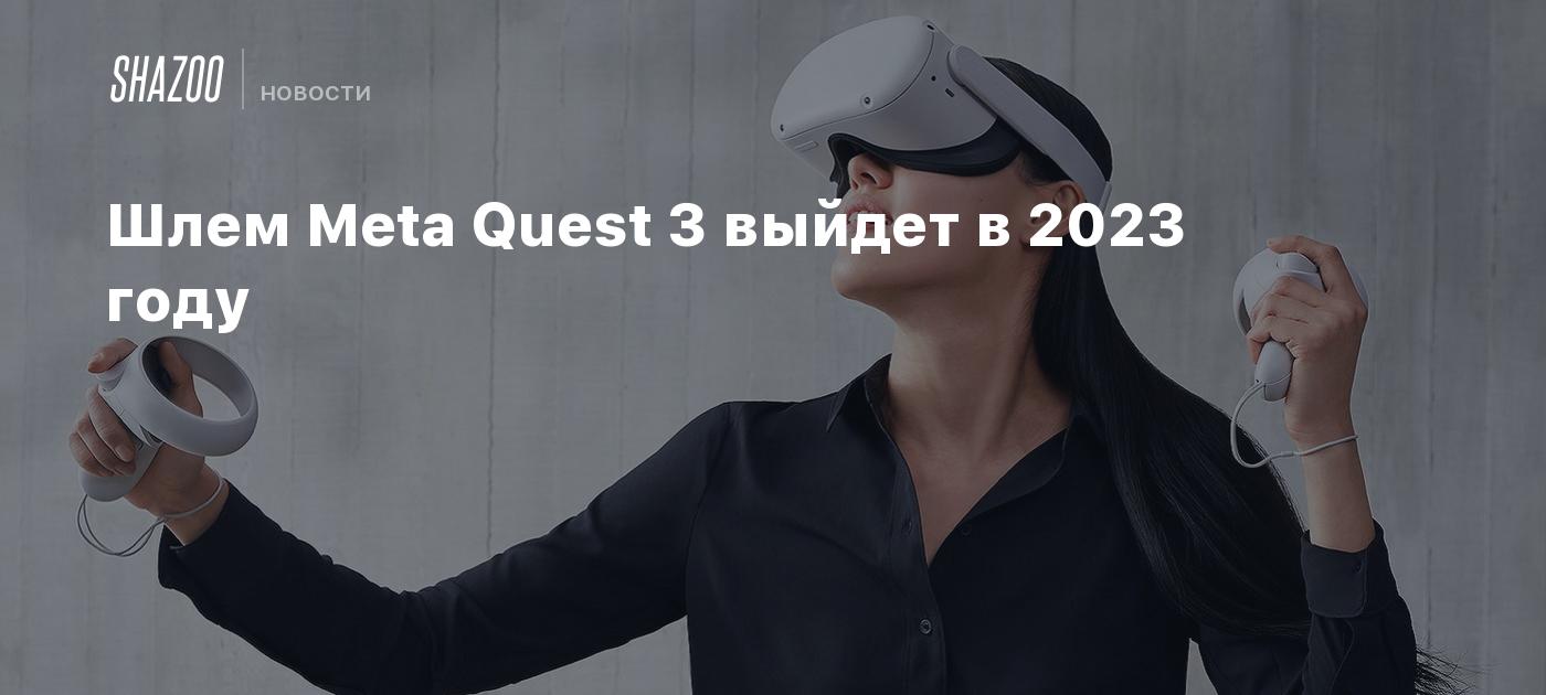Шлем Meta Quest 3 выйдет в 2023 году - Shazoo