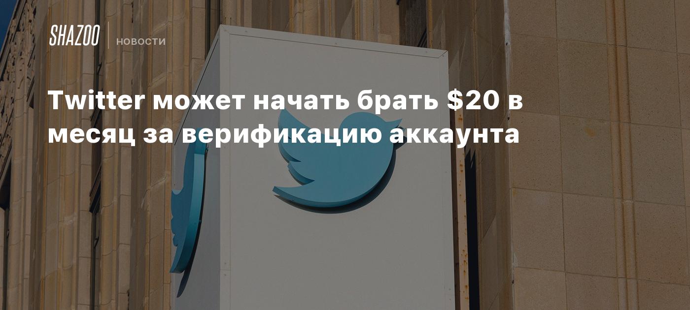 Twitter может начать брать $20 в месяц за верификацию аккаунта - Shazoo