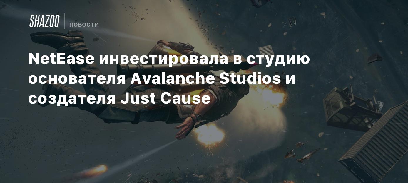 NetEase инвестировала в студию основателя Avalanche Studios и создателя Just Cause - Shazoo