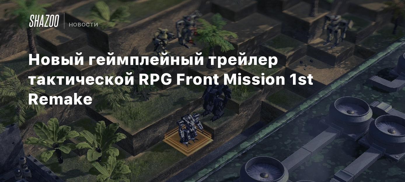 Новый геймплейный трейлер тактической RPG Front Mission 1st Remake - Shazoo