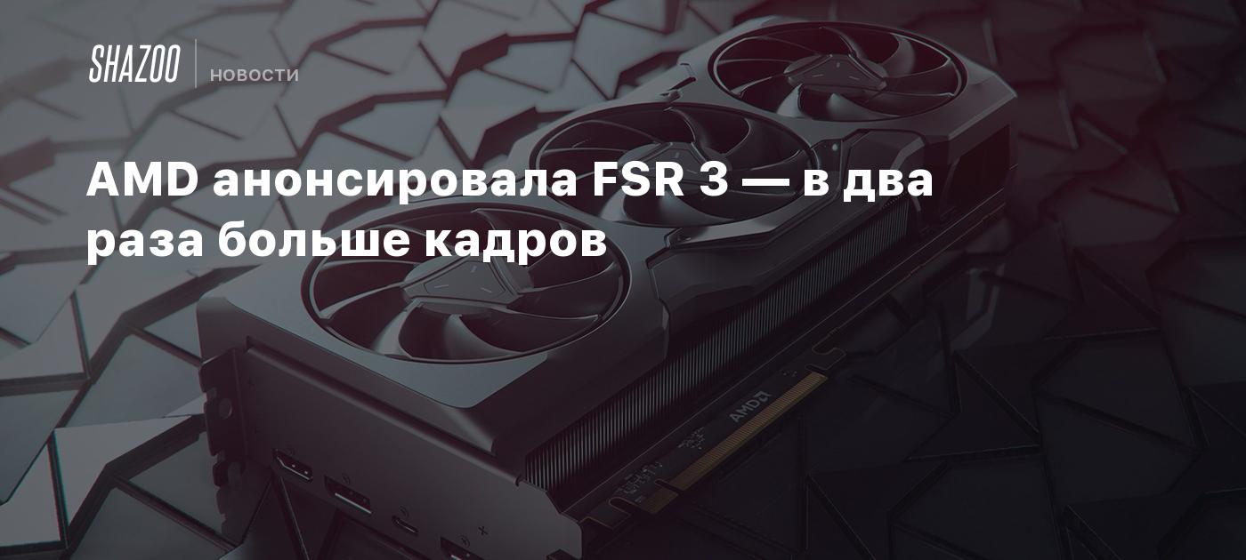AMD анонсировала FSR 3 — в два раза больше кадров - Shazoo