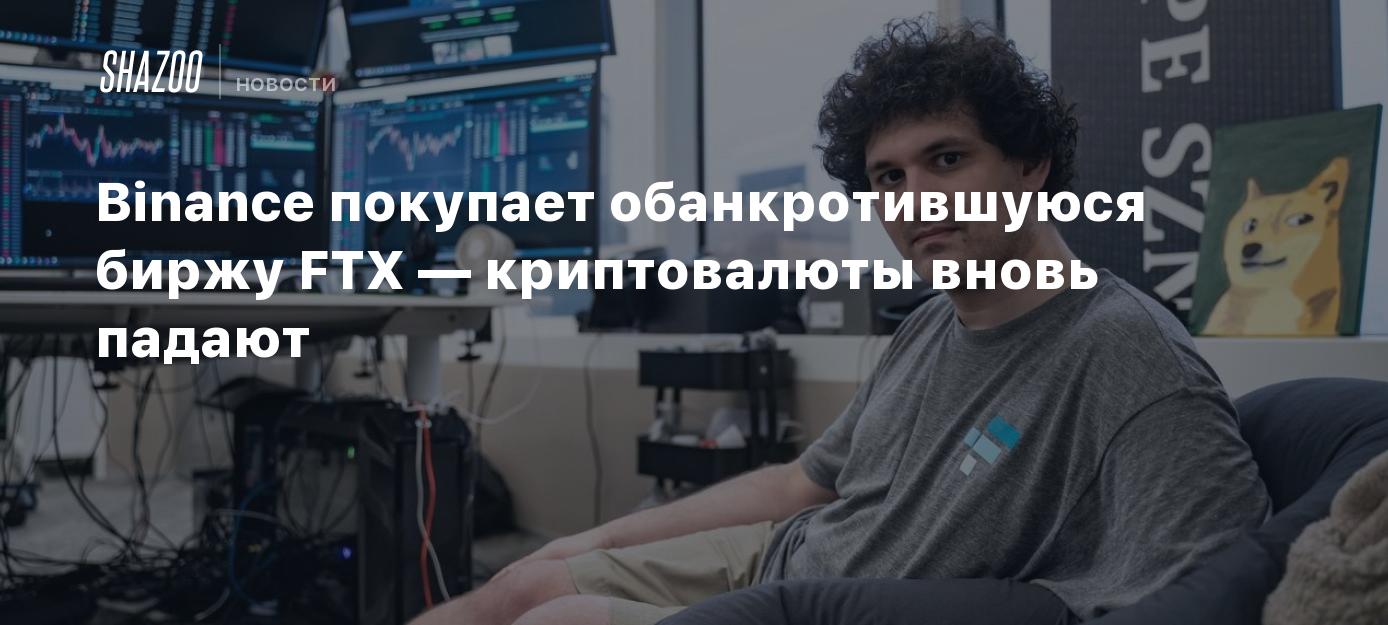 Binance покупает обанкротившуюся биржу FTX — криптовалюты вновь падают - Shazoo