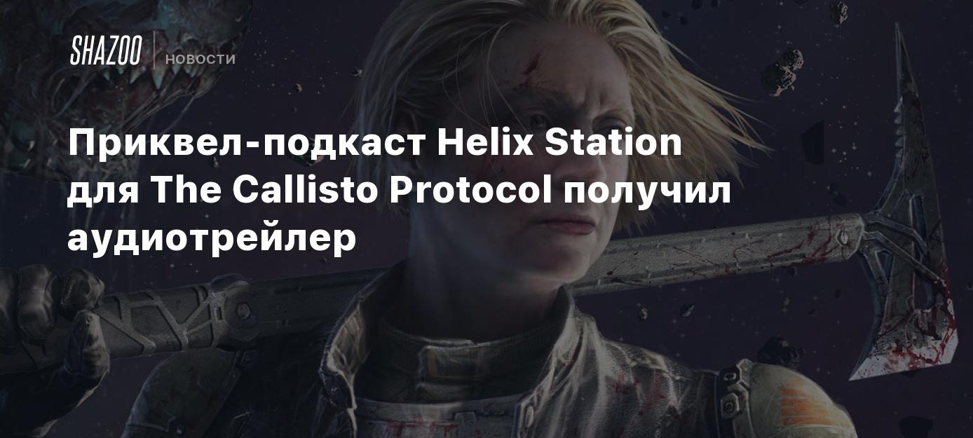 Приквел-подкаст Helix Station для The Callisto Protocol получил аудиотрейлер - Shazoo