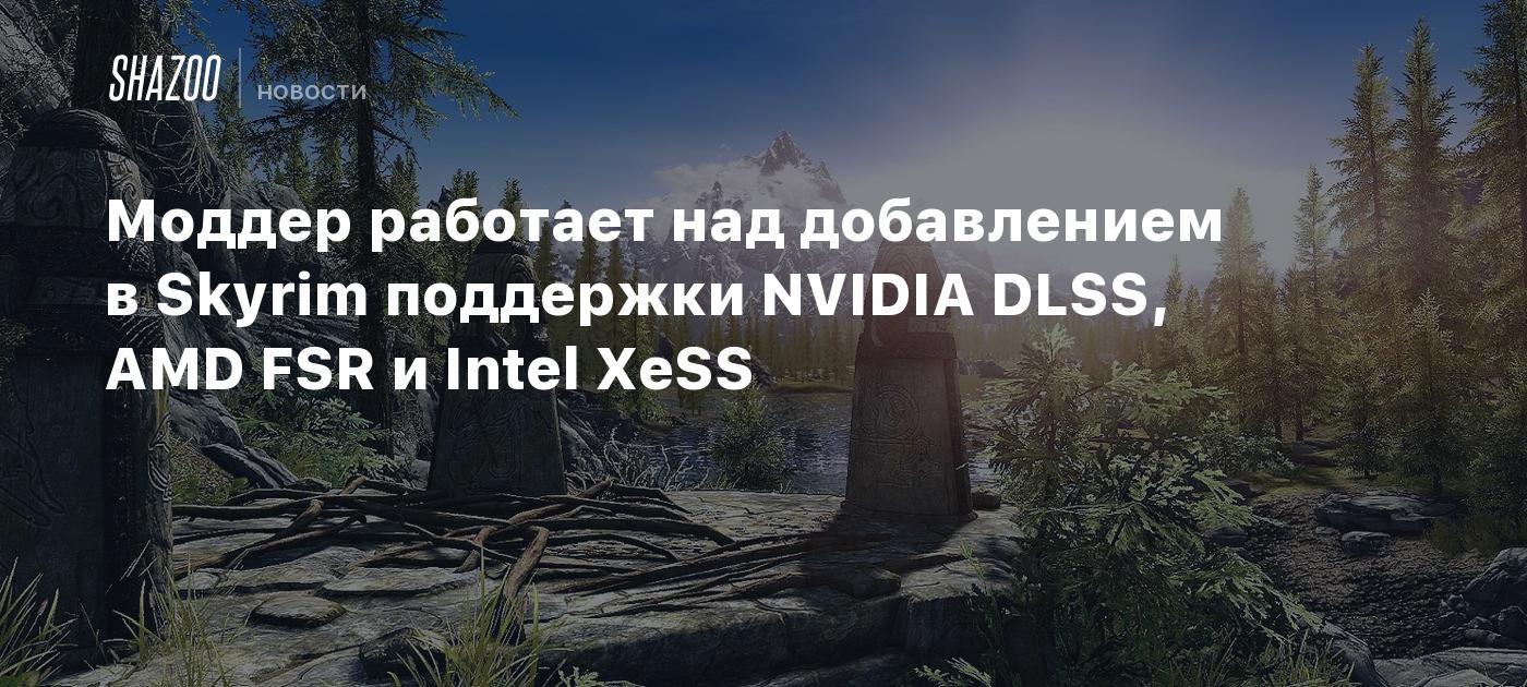 Моддер работает над добавлением в Skyrim поддержки NVIDIA DLSS, AMD FSR и Intel XeSS - Shazoo