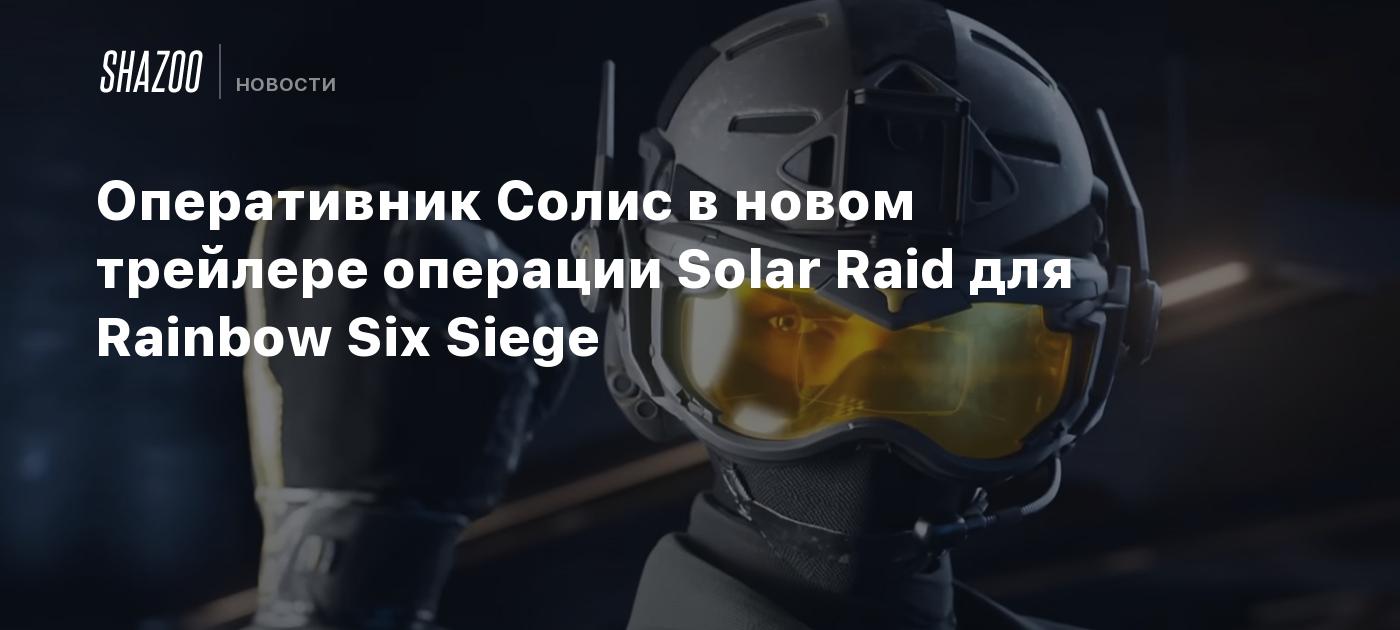 Оперативник Солис в новом трейлере операции Solar Raid для Rainbow Six ...