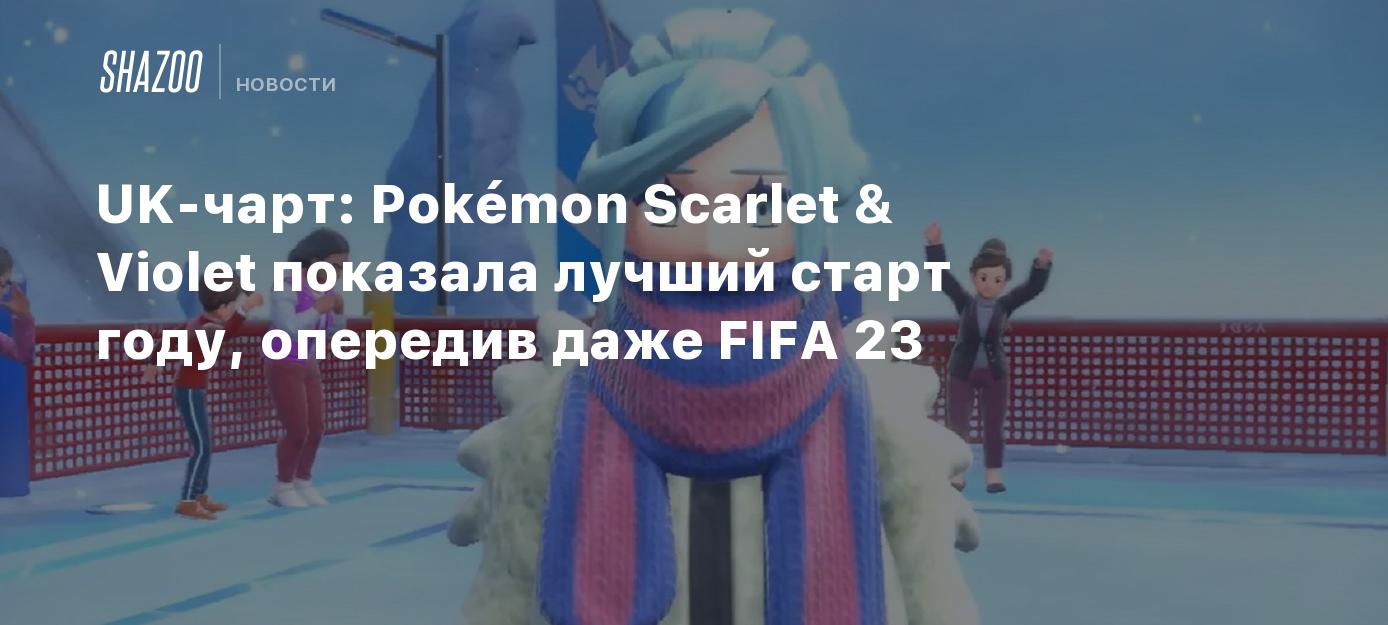 UK-чарт: Pokémon Scarlet & Violet показала лучший старт году, опередив даже FIFA 23 - Shazoo