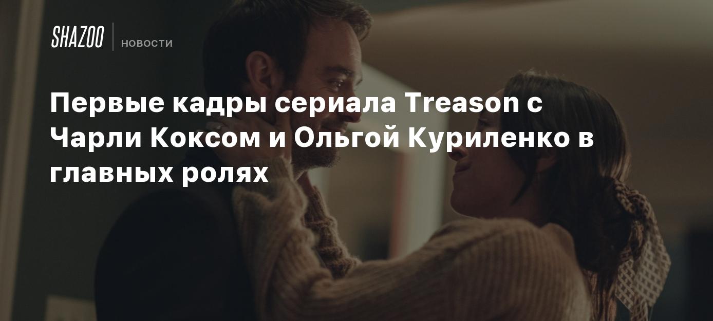 Первые кадры сериала Treason с Чарли Коксом и Ольгой Куриленко в главных ролях - Shazoo