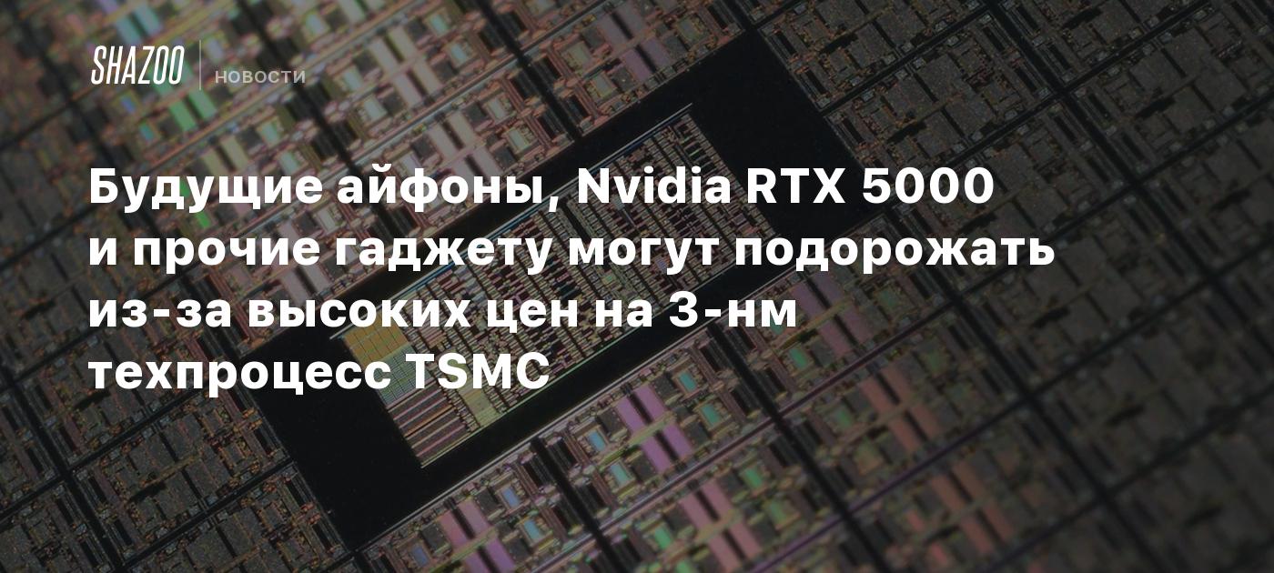 Будущие айфоны, Nvidia RTX 5000 и прочие гаджету могут подорожать из-за высоких цен на 3-нм ...