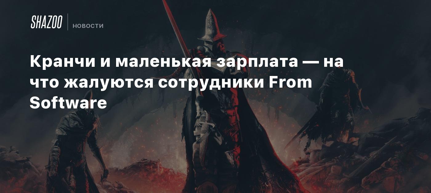 Кранчи и маленькая зарплата — на что жалуются сотрудники From Software - Shazoo