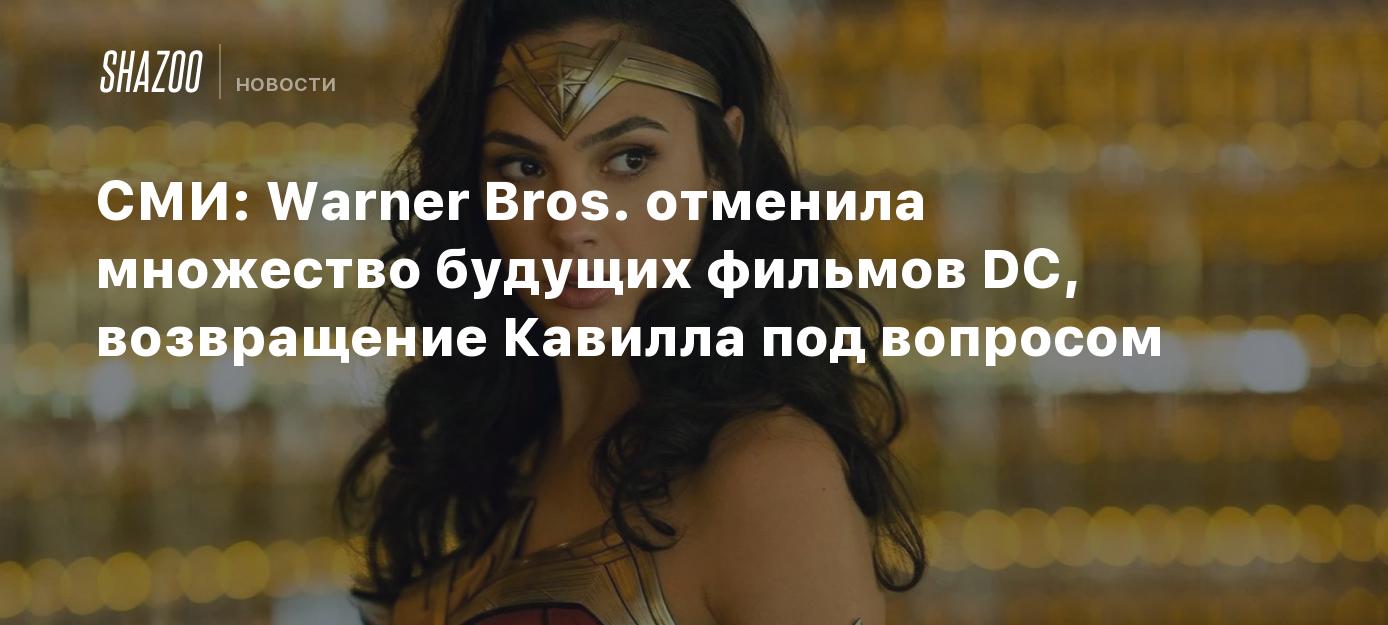 СМИ: Warner Bros. отменила множество будущих фильмов DC, возвращение Кавилла под вопросом - Shazoo