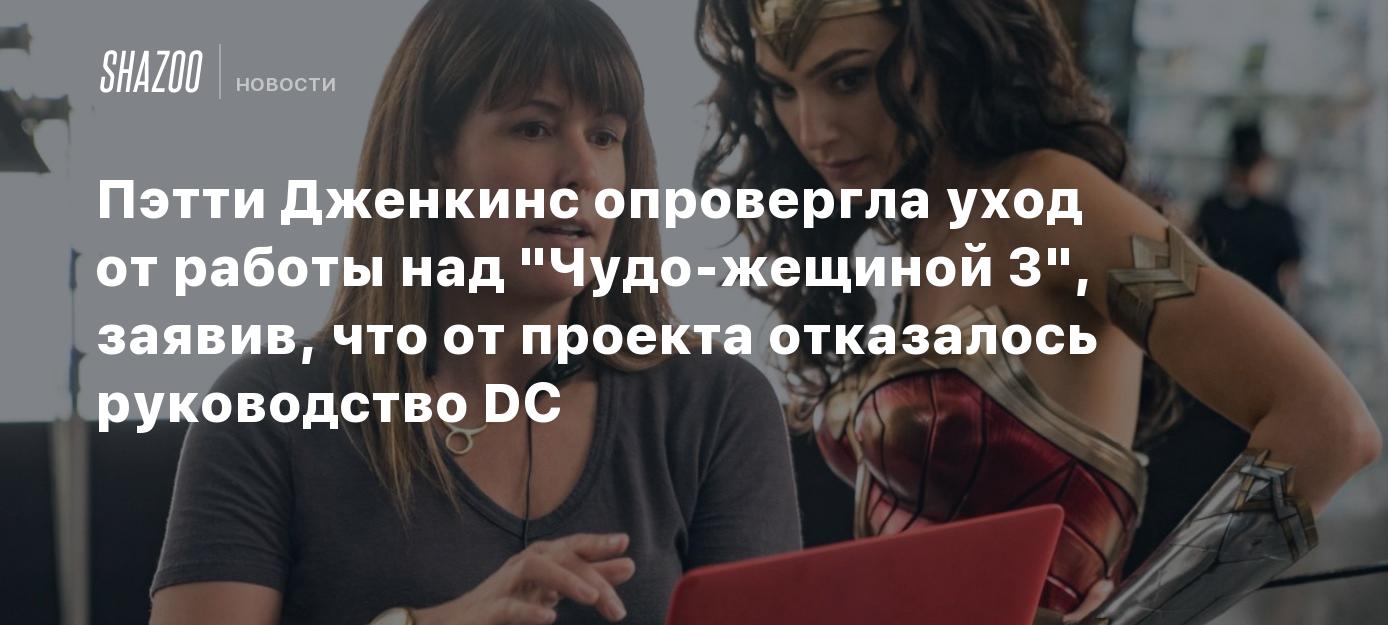 Пэтти Дженкинс опровергла уход от работы над "Чудо-женщиной 3", заявив, что от проекта ...