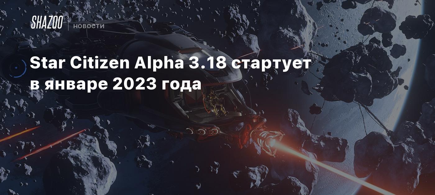 Star Citizen Alpha 3.18 стартует в январе 2023 года - Shazoo
