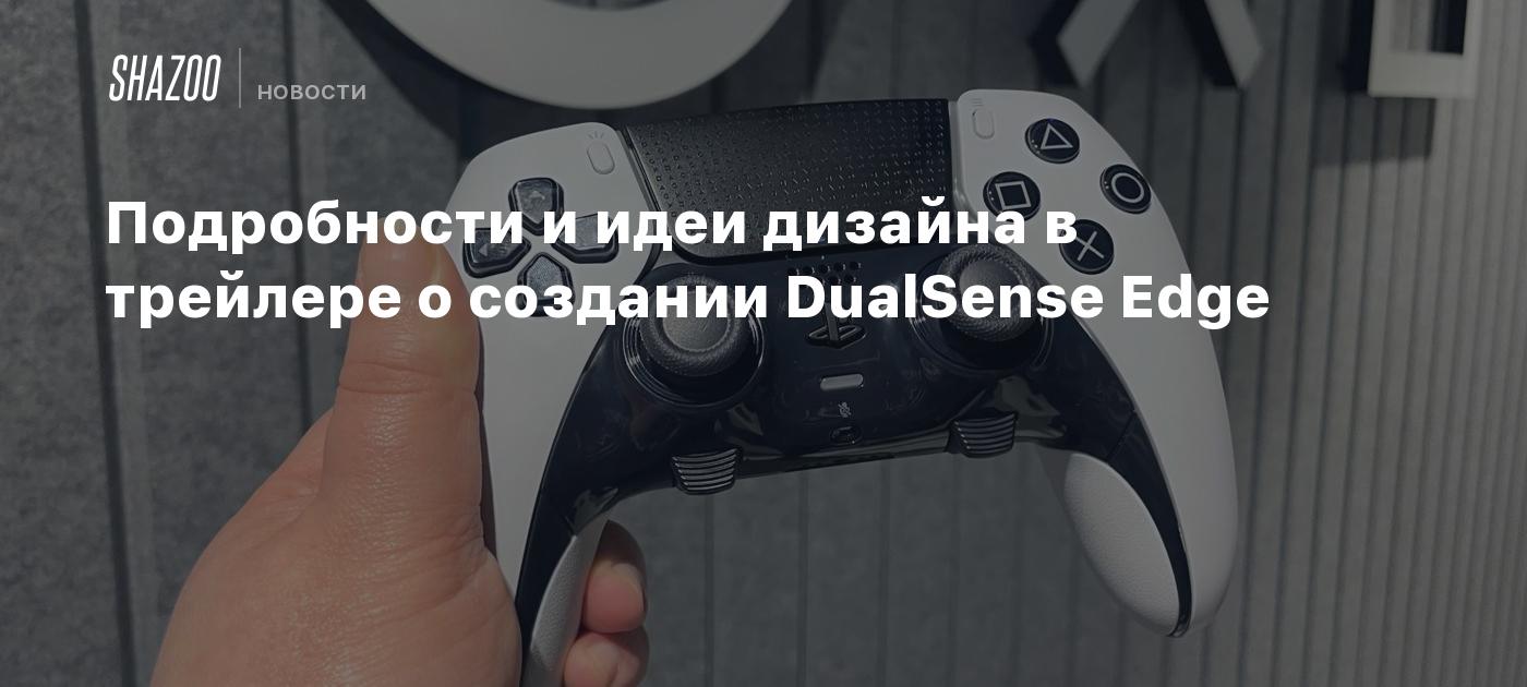 Подробности и идеи дизайна в трейлере о создании DualSense Edge - Shazoo