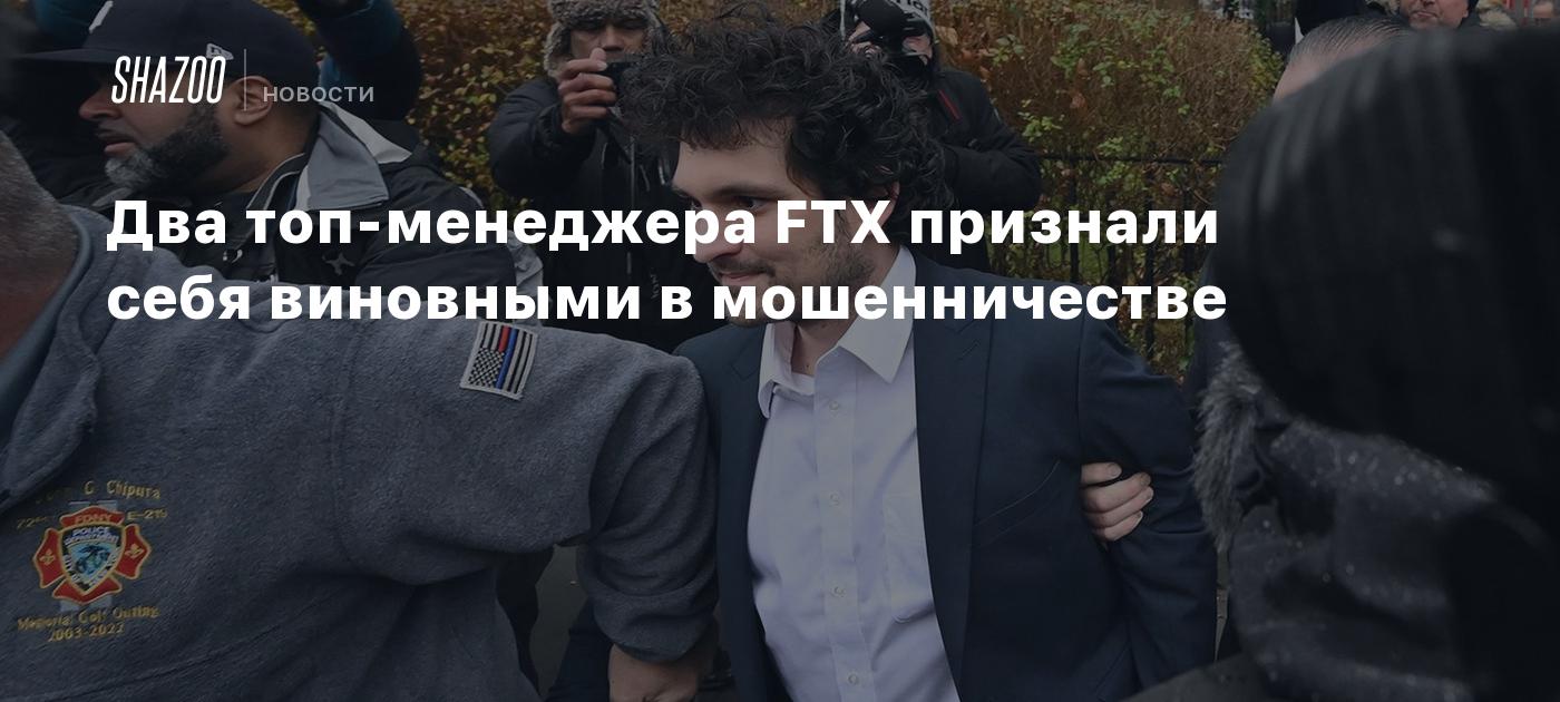 Два топ-менеджера FTX признали себя виновными в мошенничестве - Shazoo