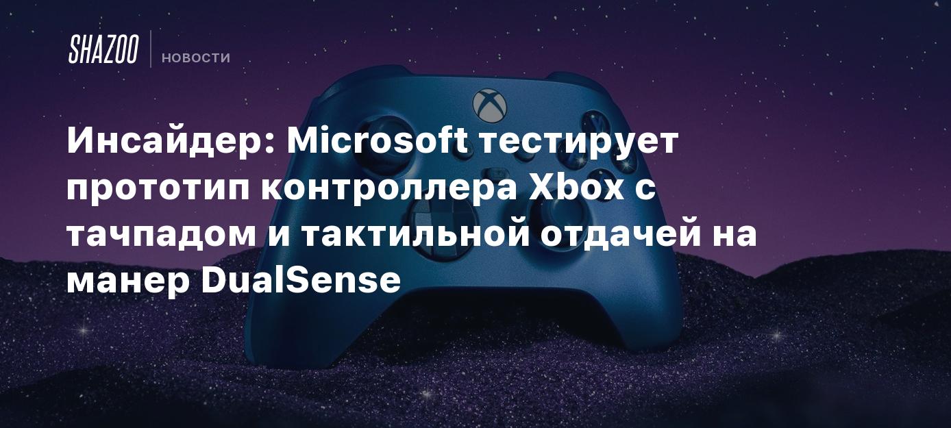Инсайдер: Microsoft тестирует прототип контроллера Xbox с тачпадом и тактильной отдачей на манер ...