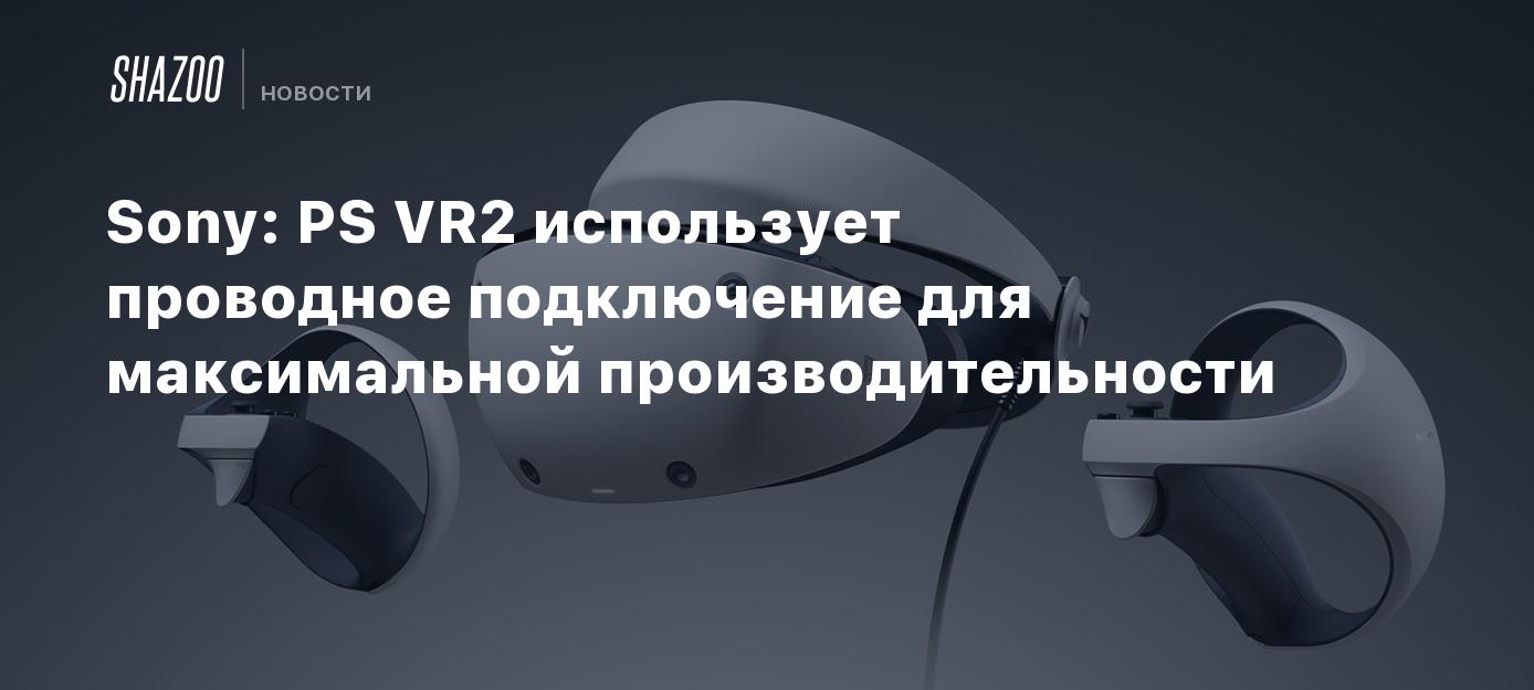 Sony: PS VR2 использует проводное подключение для максимальной производительности - Shazoo