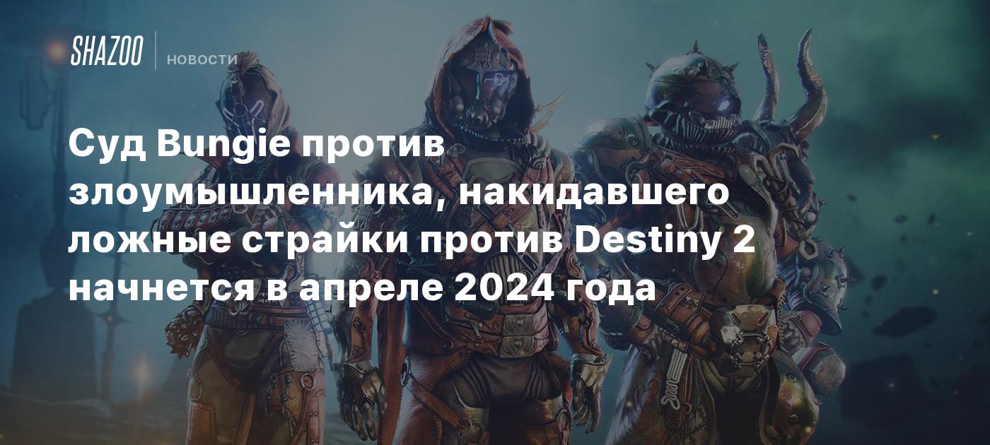 Суд Bungie против злоумышленника, накидавшего ложные страйки против ...
