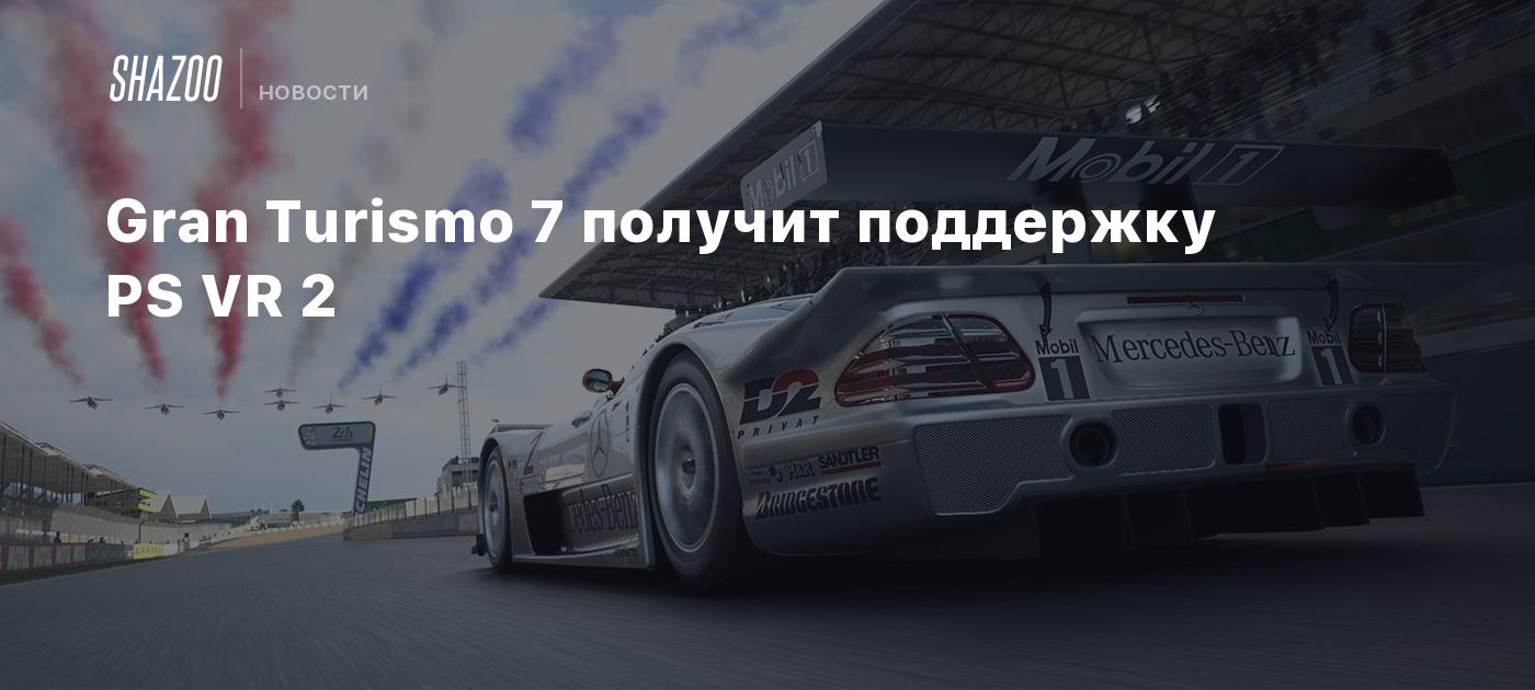 Gran Turismo 7 получит поддержку PS VR 2 - Shazoo