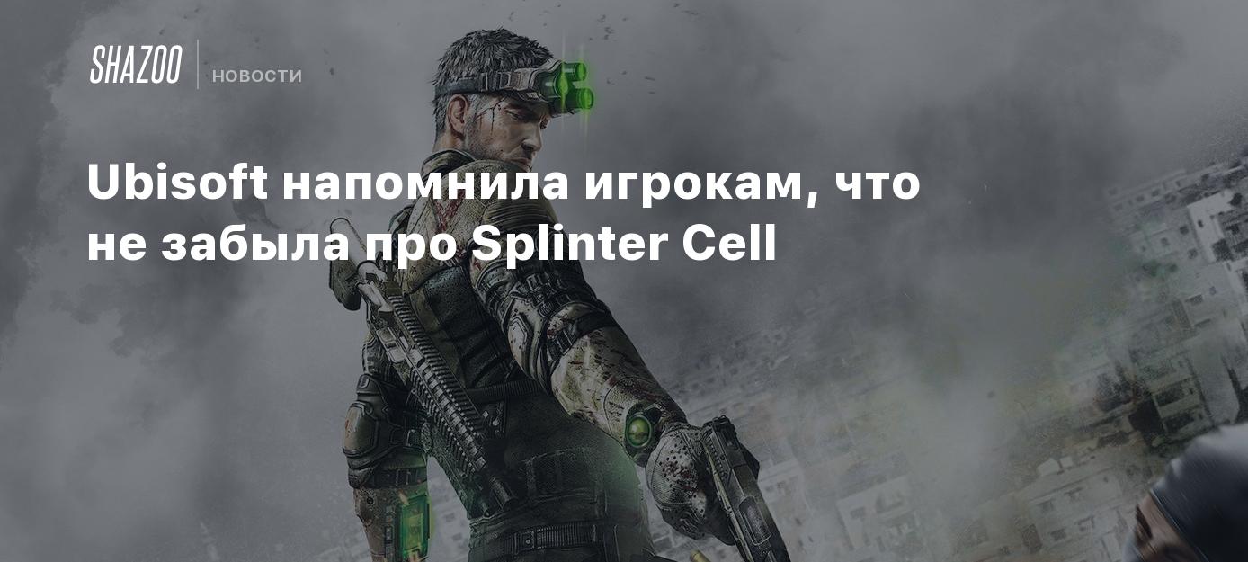 Ubisoft напомнила игрокам, что не забыла про Splinter Cell - Shazoo