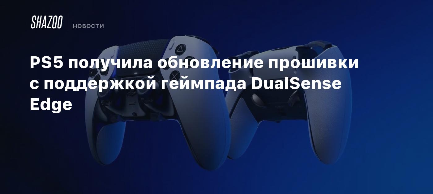 PS5 получила обновление прошивки с поддержкой геймпада DualSense Edge - Shazoo
