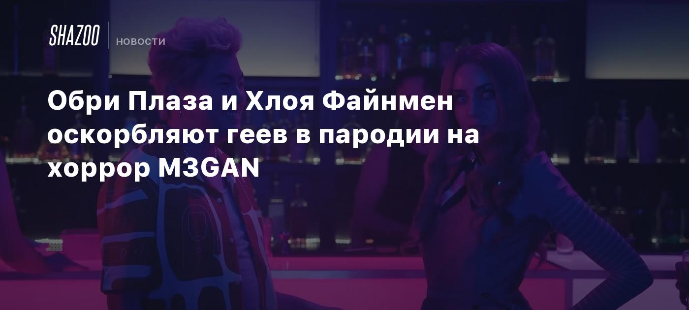 Обри Плаза и Хлоя Файнмен оскорбляют геев в пародии на хоррор M3GAN - Shazoo