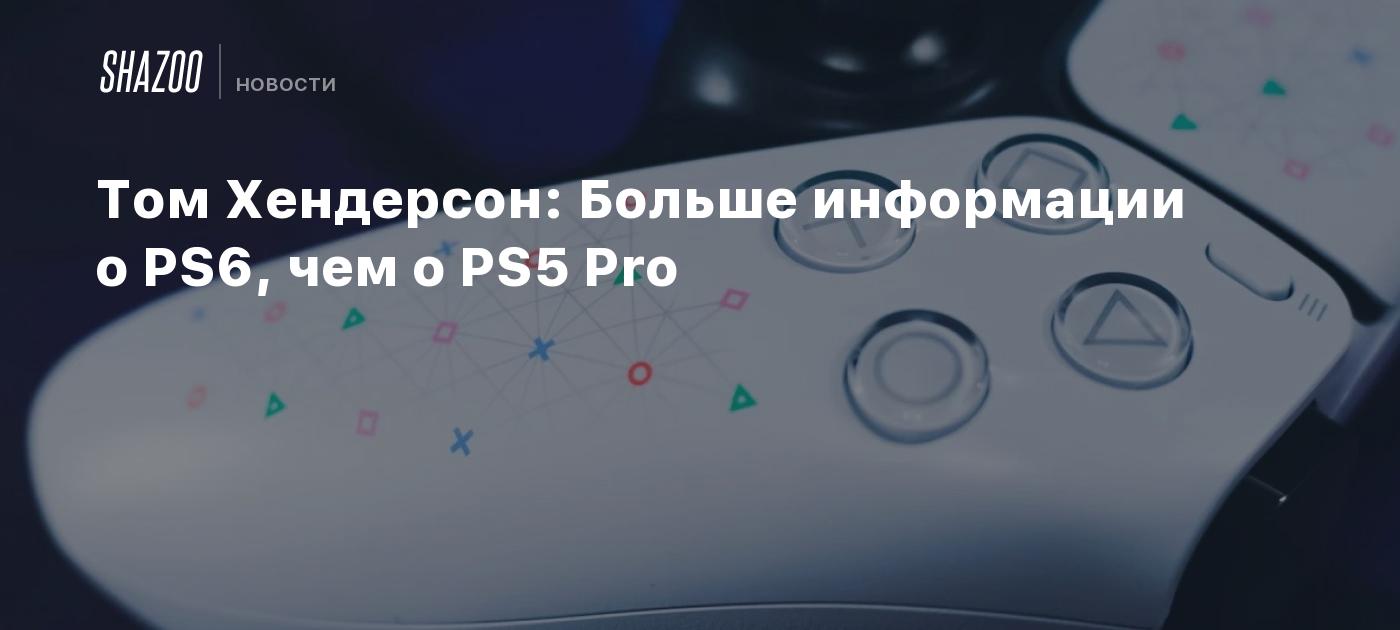 Том Хендерсон: Больше информации о PS6, чем о PS5 Pro - Shazoo