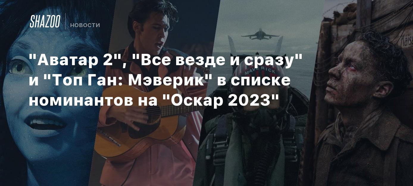 "Аватар 2", "Все везде и сразу" и "Топ Ган: Мэверик" в списке номинантов на "Оскар 2023" - Shazoo