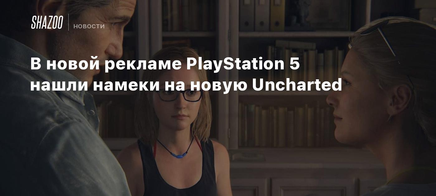 В новой рекламе PlayStation 5 нашли намеки на новую Uncharted - Shazoo