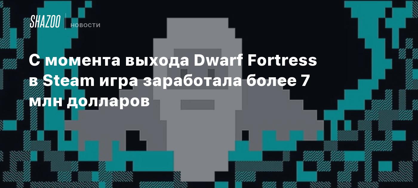 С момента выхода Dwarf Fortress в Steam игра заработала более 7 млн ...