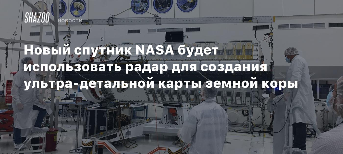 Новый спутник NASA будет использовать радар для создания ультра-детальной карты земной коры - Shazoo