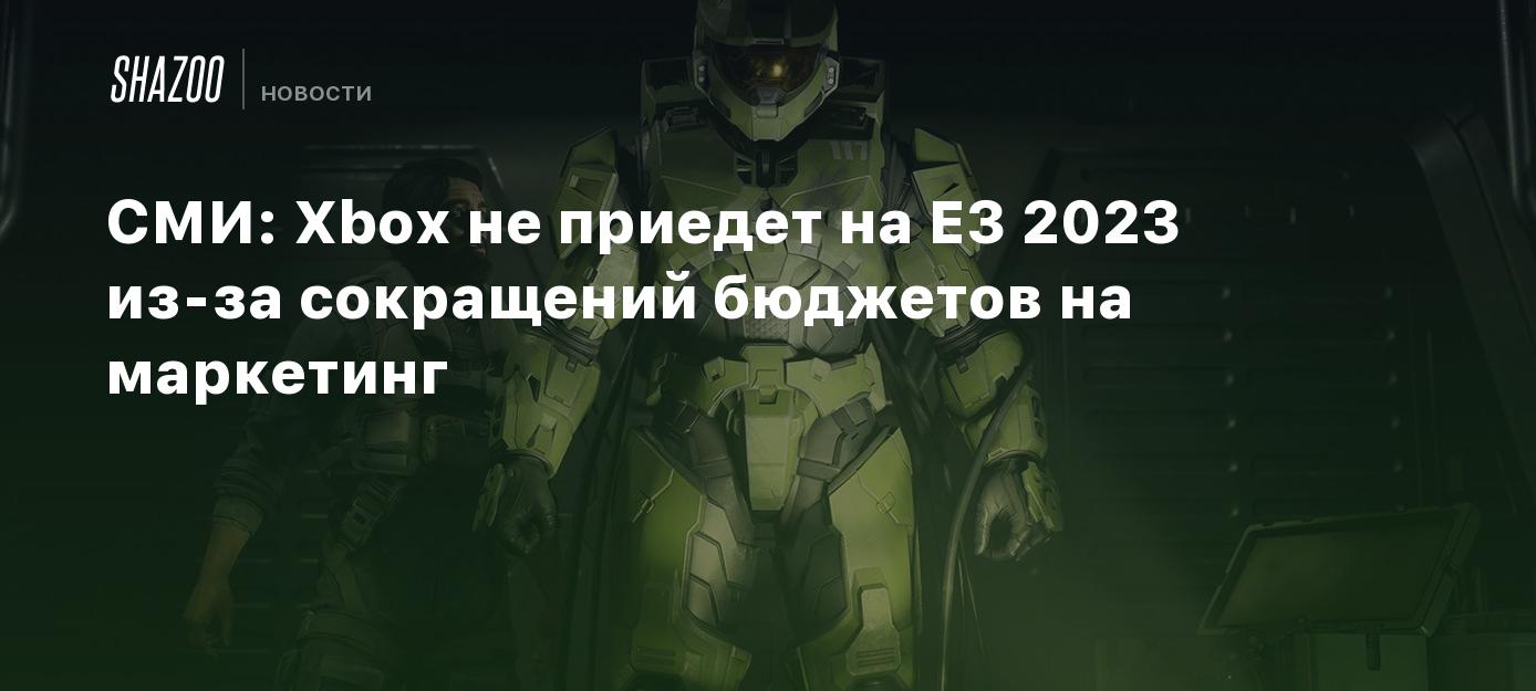 СМИ: Xbox не приедет на E3 2023 из-за сокращений бюджетов на маркетинг - Shazoo