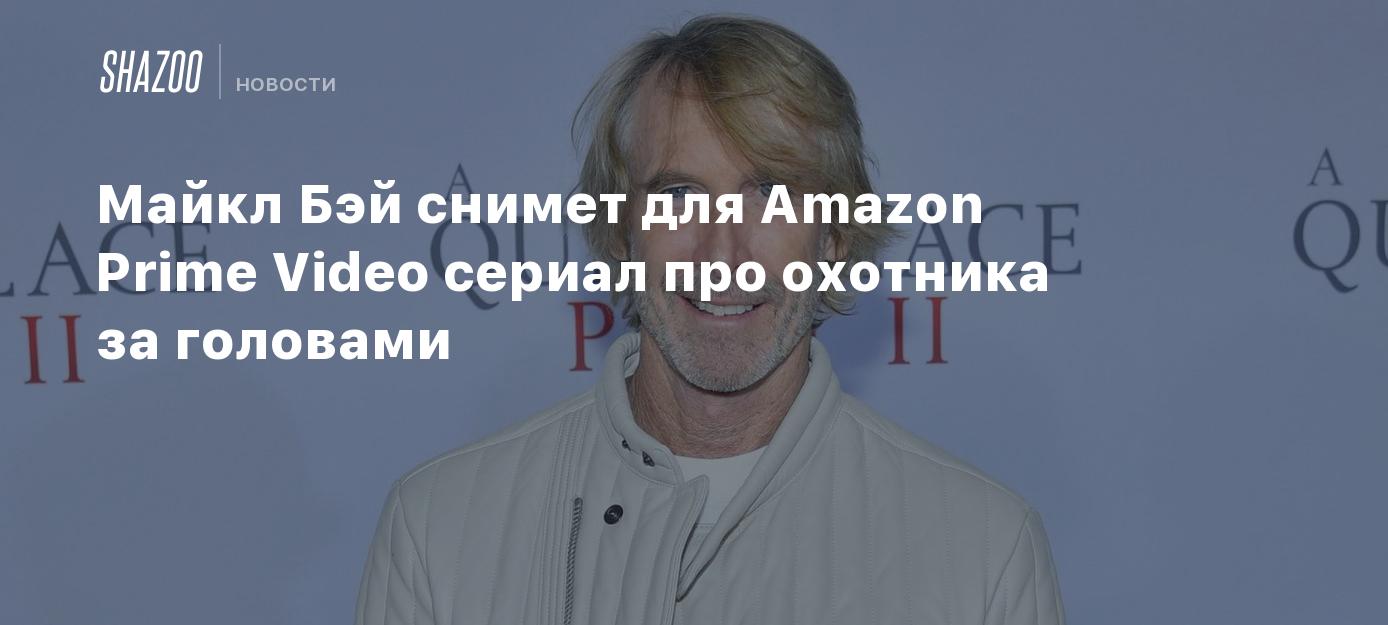 Майкл Бэй снимет для Amazon Prime Video сериал про охотника за головами - Shazoo
