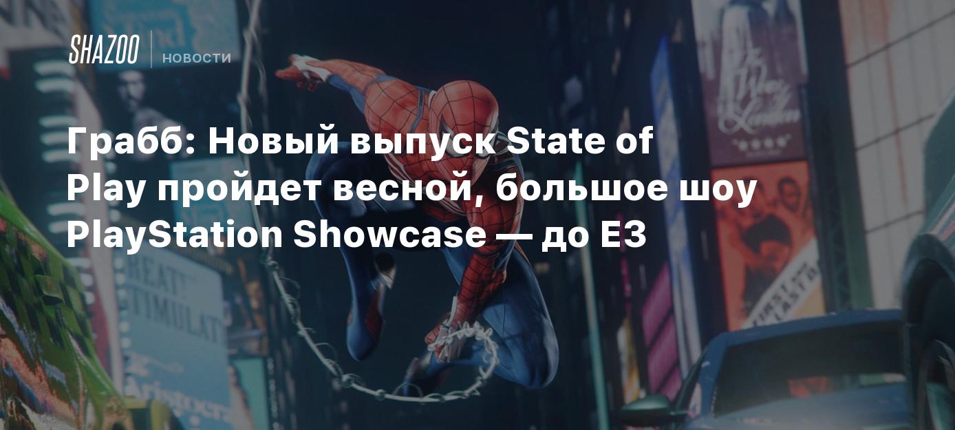 Грабб: Новый выпуск State of Play пройдет весной, большое шоу PlayStation Showcase — до E3 - Shazoo