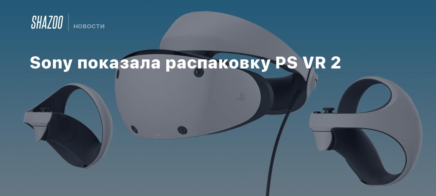 Sony показала распаковку PS VR 2 - Shazoo