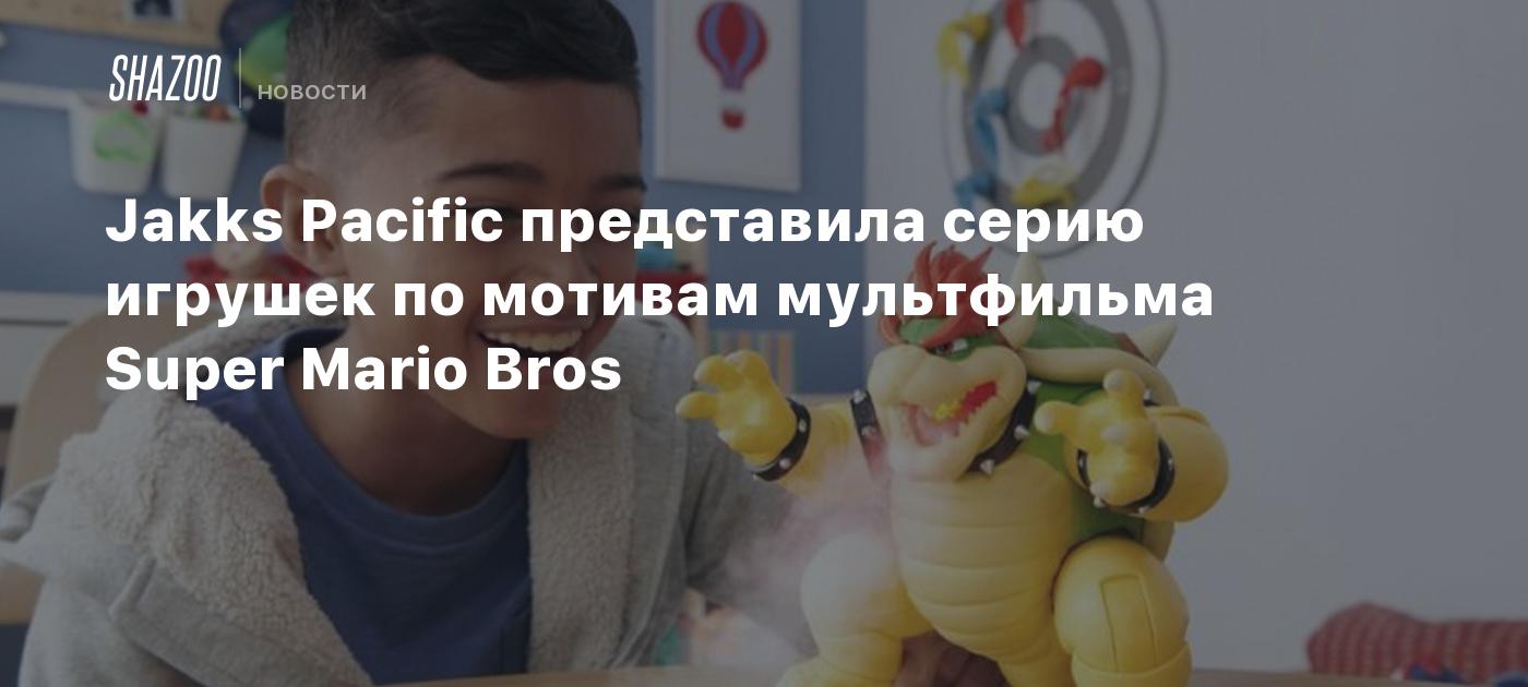 Jakks Pacific представила серию игрушек по мотивам мультфильма Super Mario Bros. - Shazoo