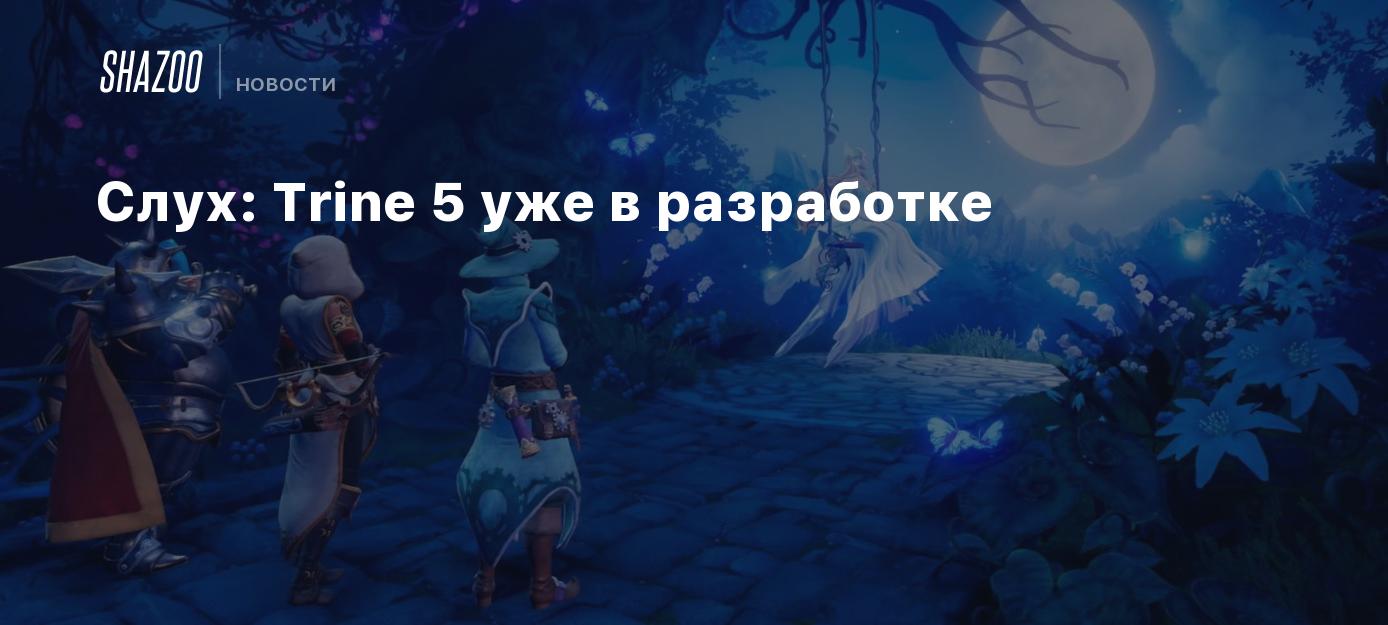Слух: Trine 5 уже в разработке - Shazoo