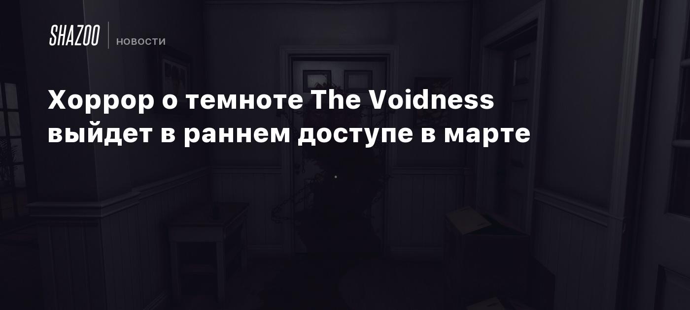 Хоррор о темноте The Voidness выйдет в раннем доступе в марте - Shazoo