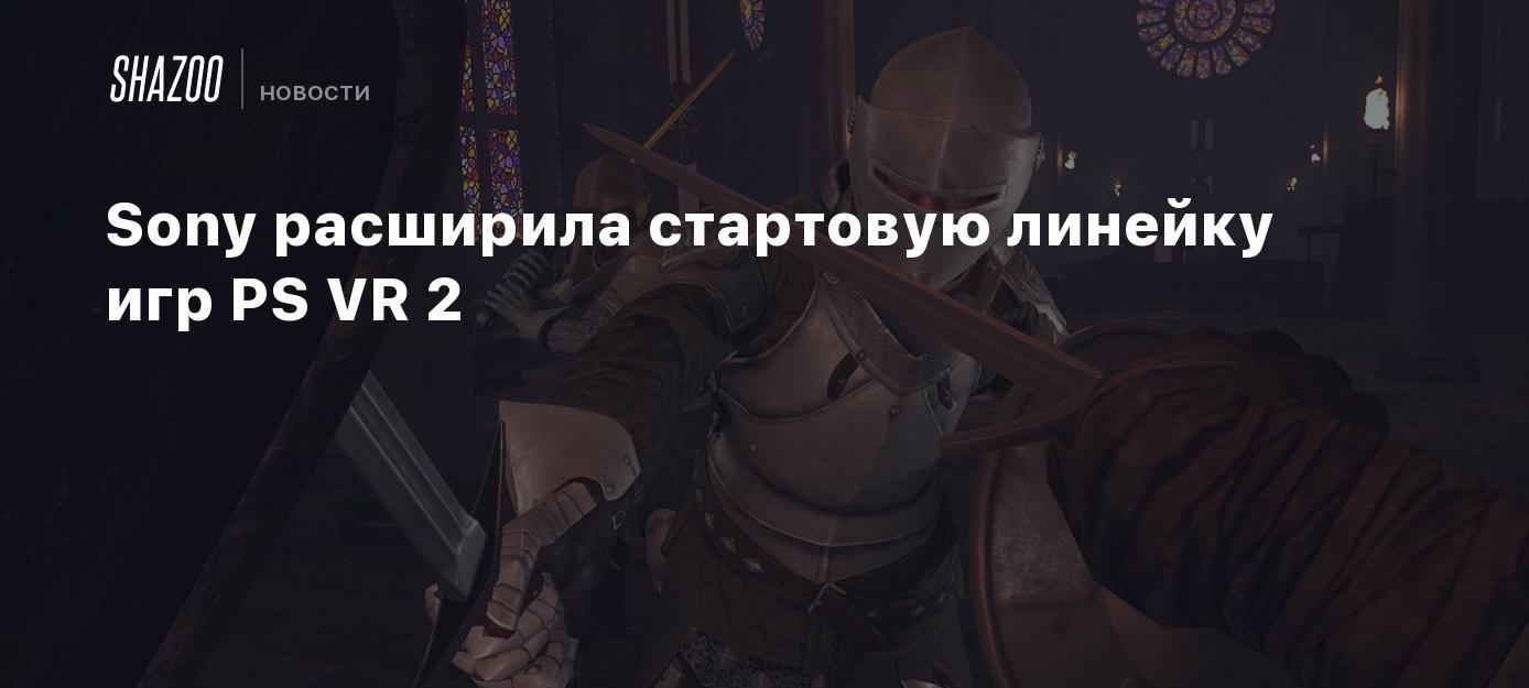 Sony расширила стартовую линейку игр PS VR 2 - Shazoo