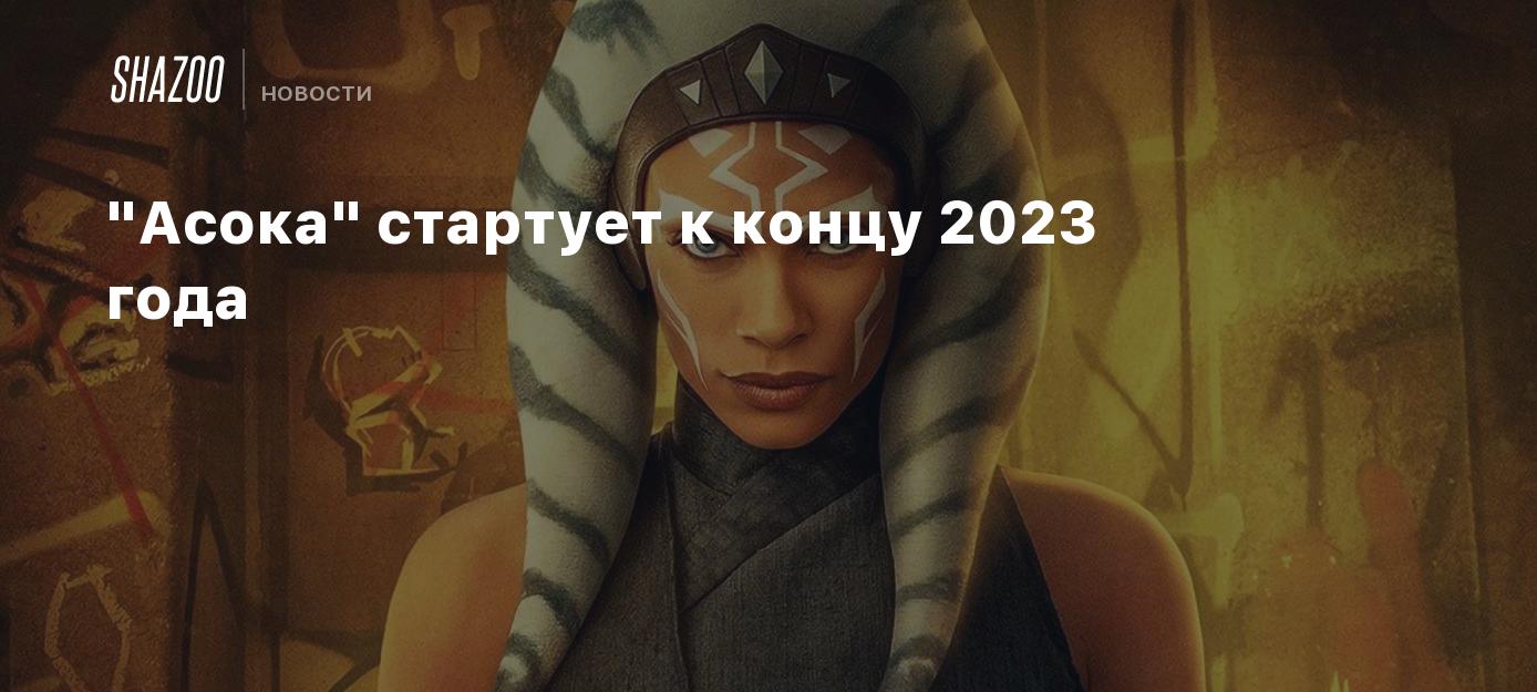 "Асока" стартует к концу 2023 года - Shazoo