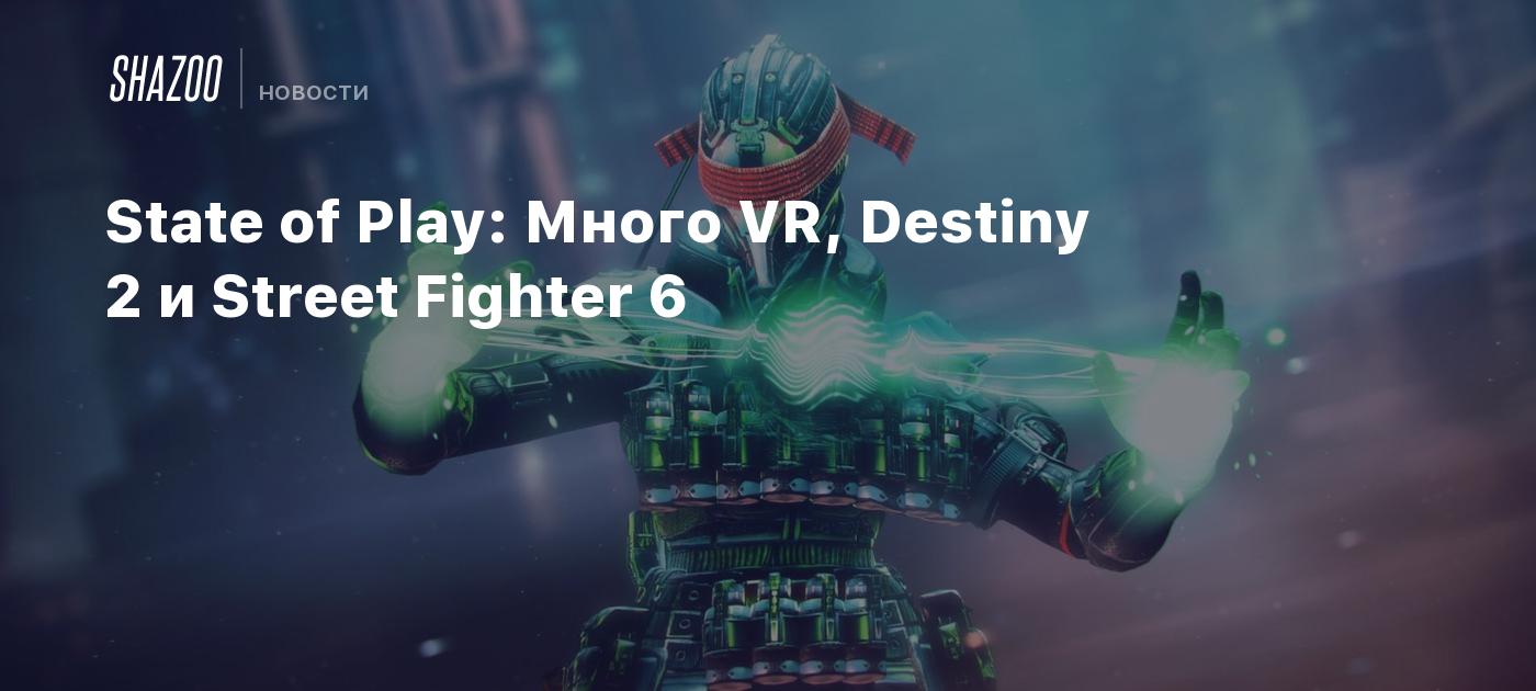 State of Play: Много VR, Destiny 2 и Street Fighter 6 - Shazoo