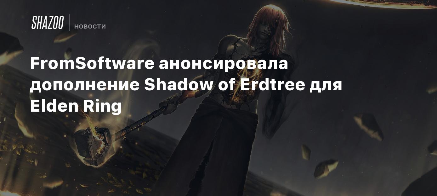 FromSoftware анонсировала дополнение Shadow of the Erdtree для Elden ...