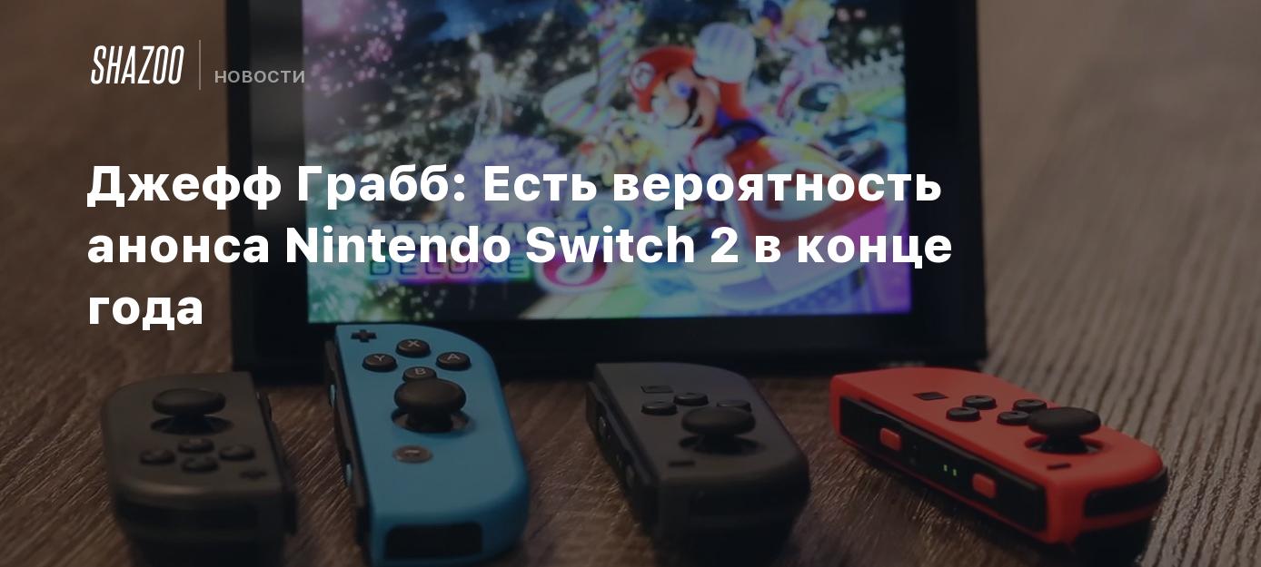 Джефф Грабб: Есть вероятность анонса Nintendo Switch 2 в конце года - Shazoo