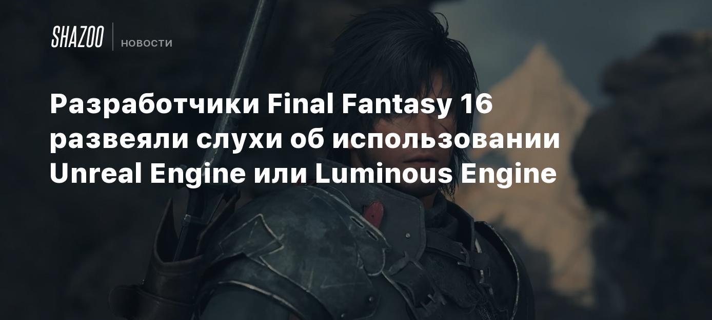 Разработчики Final Fantasy 16 развеяли слухи об использовании Unreal ...
